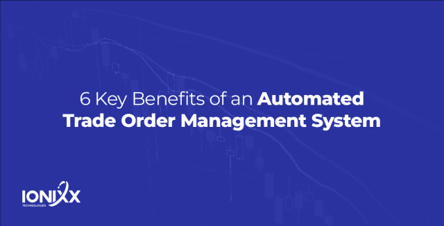 6 Key Benefits of an Automated Trade Order Management System