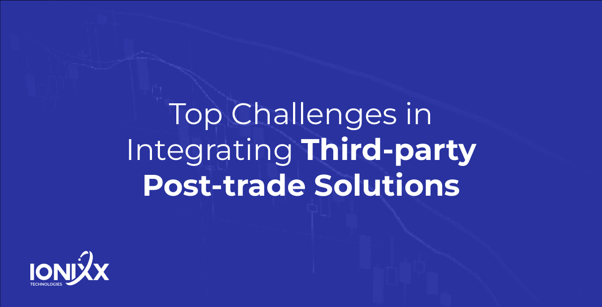 Top Challenges in Integrating Third-party Post-trade Solutions Top Challenges in Integrating Third-party Post-trade Solutions